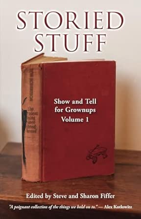 Storied Stuff: Show and Tell for Grownups: Volume I: Fiffer, Steve, Fiffer, Steve, Fiffer ...