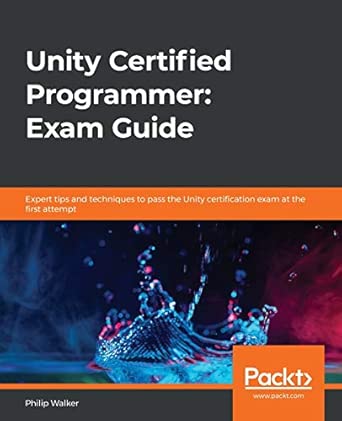 Unity Certified Programmer: Exam Guide: Expert tips and techniques to pass the Unity ...
