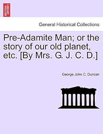 Pre-Adamite Man; or the story of our old planet, etc. [By Mrs. G. J. C ...
