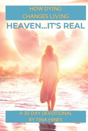 Heaven... It's Real: How Dying Changes Living: Hines, Tina ...