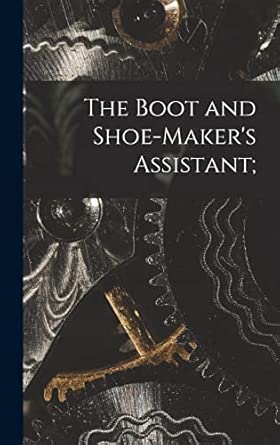 The Boot and Shoe-maker's Assistant;: Anonymous: 9781019256992: Amazon ...