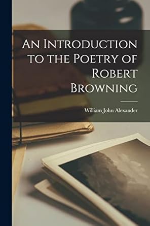 An Introduction to the Poetry of Robert Browning: Alexander, William John: 9781017078749: Amazon ...