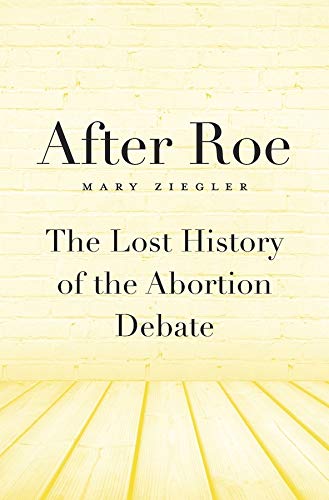 After Roe: The Lost History of the Abortion Debate: 9780674736771 ...