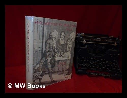 Macartney in Ireland, 1768-72: A Calendar of the Chief Secretaryship ...