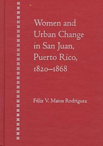 Women and Urban Change in San Juan, Puerto Rico, 1820-1868: Matos ...