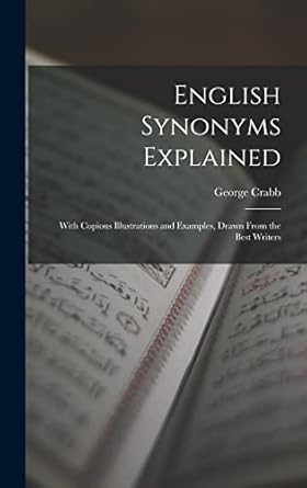 English Synonyms Explained: With Copious Illustrations and Examples ...