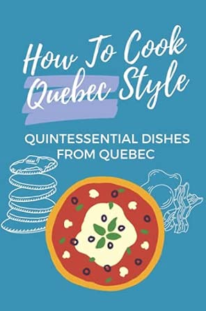 How To Cook Quebec Style: Quintessential Dishes From Quebec ...