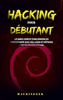 Hacking pour débutant: Le guide complet pour débuter en cybersécurité avec Kali Linux et ...