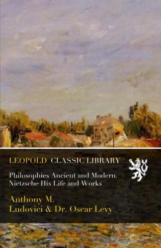 Philosophies Ancient and Modern. Nietzsche His Life and Works: Ludovici ...