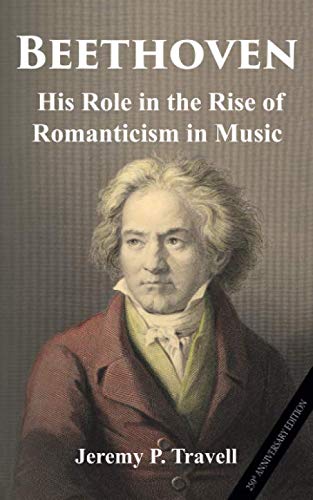 Beethoven: His Role in the Rise of Romanticism in Music: Travell ...