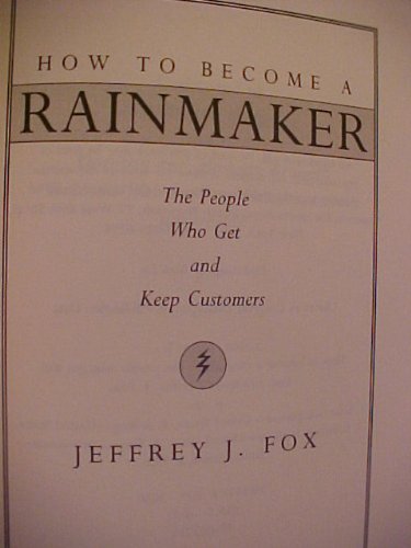 How to Become a Rainmaker: The People Who Get and Keep Customers: Jeffrey J. Fox: Amazon.com: Books