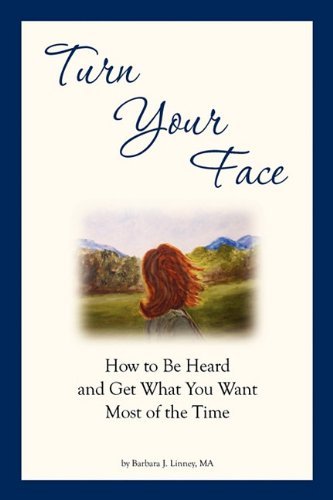 Turn Your Face: How to Be Heard and Get What You Want Most of the Time ...