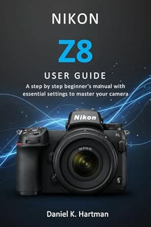 NIKON Z8 USER GUIDE: A Step-by-Step Beginner’s Manual with Essential Settings to Master Your ...