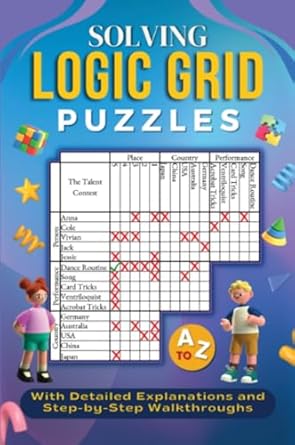 Solving Logic Grid Puzzles A to Z : With Detailed Explanations and Step-by-Step Walkthroughs ...