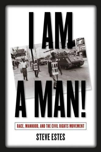 I Am A Man!: Race, Manhood, And The Civil Rights Movement: Estes, Steve ...