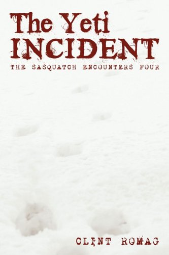 The Yeti Incident: The Sasquatch Encounters Four: Romag, Clint: 9781450263931: Amazon.com: Books