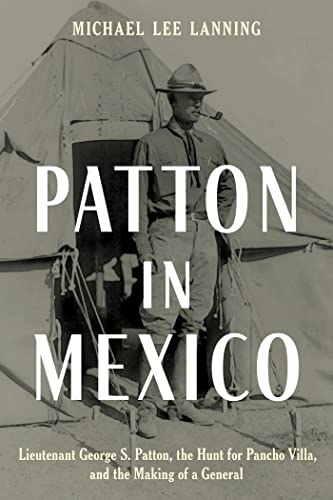 Patton in Mexico: Lieutenant George S. Patton, the Hunt for Pancho ...