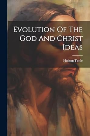 Evolution Of The God And Christ Ideas: Tuttle, Hudson: 9781022581593 ...