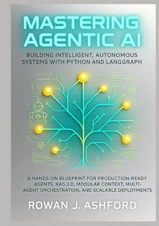 Mastering Agentic AI: Building Intelligent, Autonomous Systems with Python and LangGraph: A ...