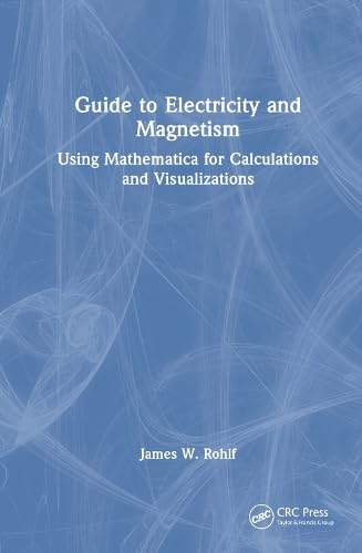 Guide to Electricity and Magnetism: Using Mathematica for Calculations and Visualizations ...