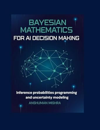 Bayesian mathematics for ai decision making: Inference probabilities programming and uncertainty ...