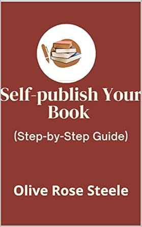 Amazon.com: HOW TO SELF-PUBLISH YOUR BOOK: Step-by-Step Guide eBook : Steele, Olive Rose ...