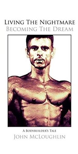 Living the Nightmare, Becoming the Dream: A Bodybuilder's Tale: Amazon ...