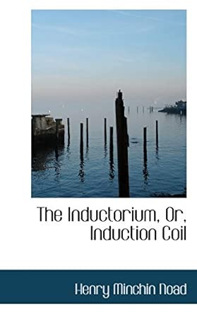 The Inductorium, Or, Induction Coil: Noad, Henry Minchin: 9780554951089 ...