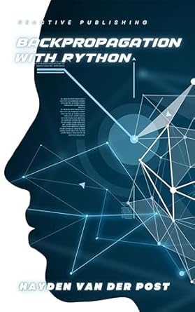 Backpropagation with Python: Unlock the Secrets of Neural Networks and Deep Learning with ...