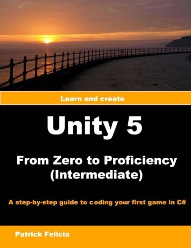 Unity 5 from Zero to Proficiency (Intermediate): A Step-by-Step Guide to Programming Your Game ...