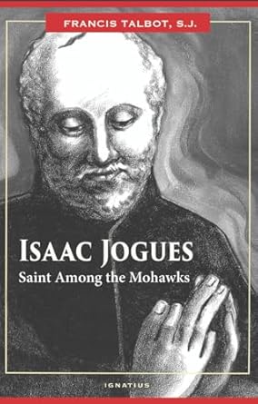 Isaac Jogues: Saint Among the Mohawks: Talbot S.J., Francis Xavier ...