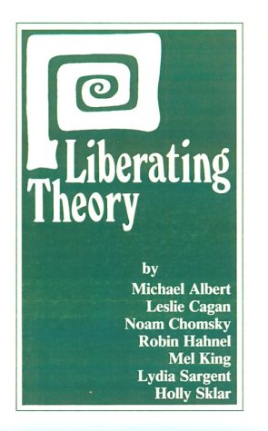 Liberating Theory: Michael Albert, Holly Sklar, Leslie Cagan, Noam ...
