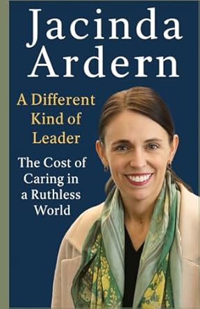 Jacinda Ardern Biography A Different Kind of Leader The Cost of Caring ...