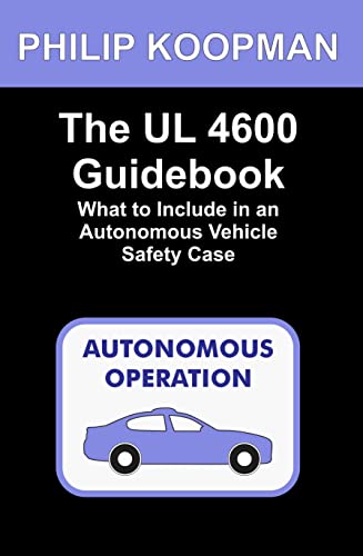 The UL 4600 Guidebook: What to Include in an Autonomous Vehicle Safety Case, Koopman, Philip ...