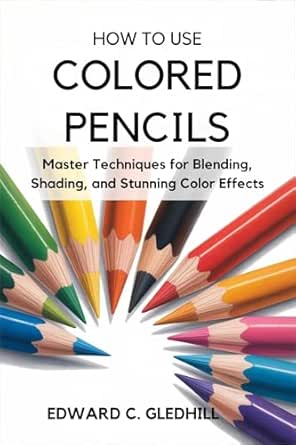HOW TO USE COLORED PENCILS: Master Techniques for Blending, Shading ...