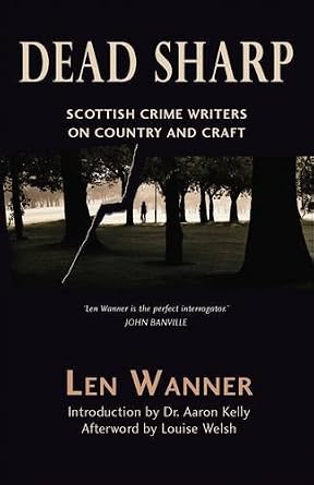 Dead Sharp: Scottish Crime Writers on Country and Craft: Len Wanner ...