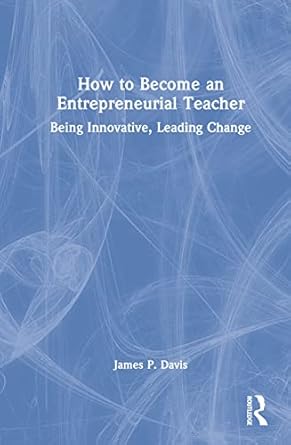 How to Become an Entrepreneurial Teacher: Davis, James P ...