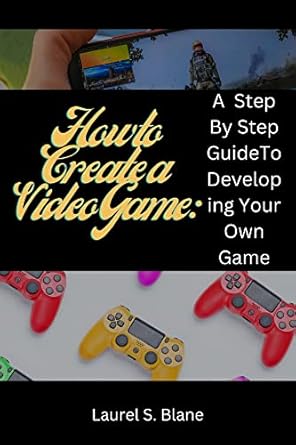 Amazon.com: How to Create a Video Game: Step-by-Step Guide to ...