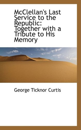 Mcclellan's Last Service to the Republic: Together With a Tribute to ...