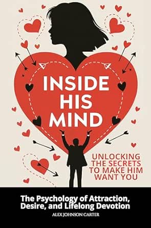 Inside His Mind: Unlocking the Secrets to Make Him Want You: The Psychology of Attraction ...