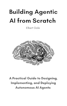 Building Agentic AI from Scratch: A Practical Guide to Designing, Implementing, and Deploying ...