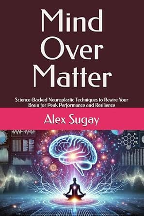 Mind Over Matter: Science-Backed Neuroplastic Techniques to Rewire Your ...