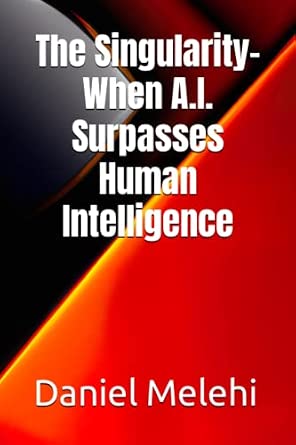 The Singularity- When A.I. Surpasses Human Intelligence: Melehi, Daniel ...