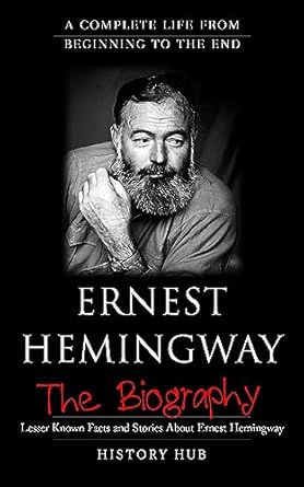 Ernest Hemingway: A Complete Life from Beginning to the End eBook ...