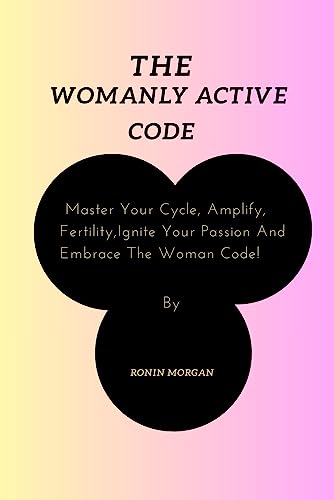 The womanly active code : Master Your Cycle, Amplify Fertility, Ignite ...