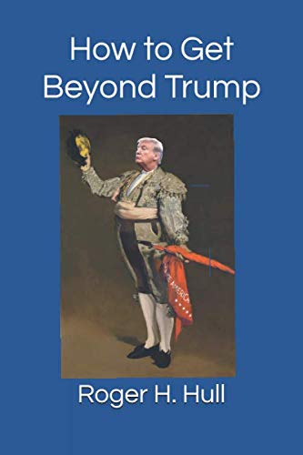 How to Get Beyond Trump: Hull, Roger H.: 9798636287797: Amazon.com: Books