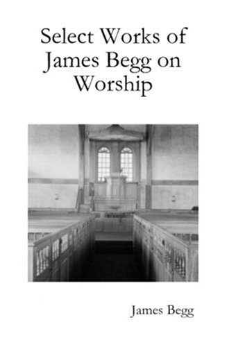 Select Works of James Begg on Worship: James Begg: 9780979216589 ...