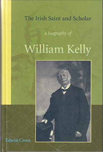 The Irish Saint and Scholar: A Biography of William Kelly. 1821-1906 ...
