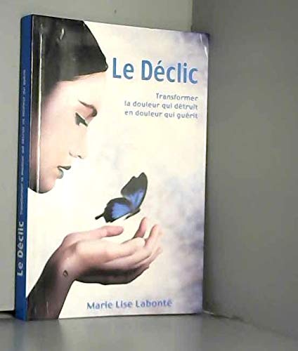 Le déclic : Transformer la douleur qui détruit en douleur qui guérit : Labonté, Marie-Lise ...