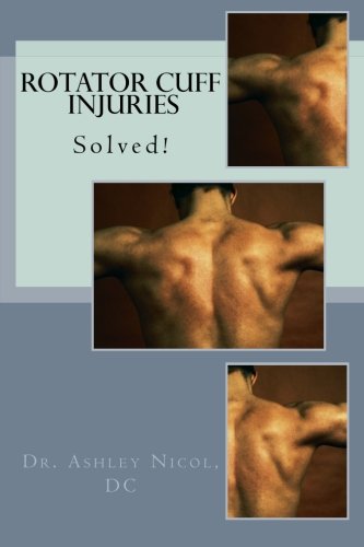 Rotator Cuff Injuries Solved!: Nicol DC, Dr. Ashley: 9781470151577 ...